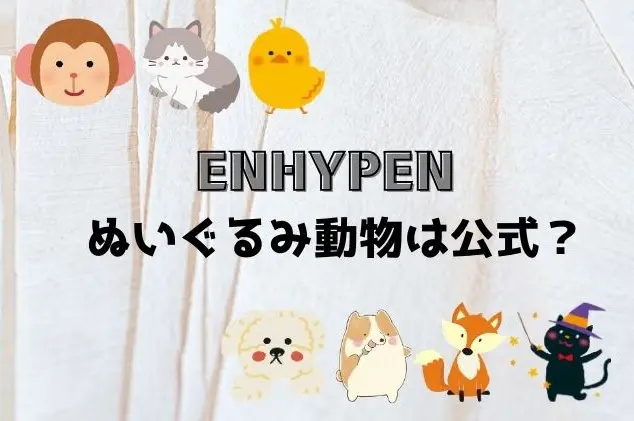 ENHYPENのぬいぐるみ動物は公式？どこで買えるかと誰がどれかも調べてみた！｜Non Stop Fun Kpop！
